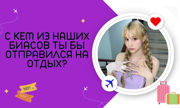 Тест С кем из наших биасов ты бы отправился на отдых?